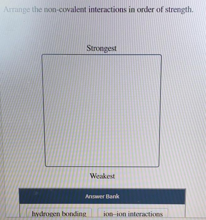 Solved Arrange the non-covalent interactions in order of | Chegg.com