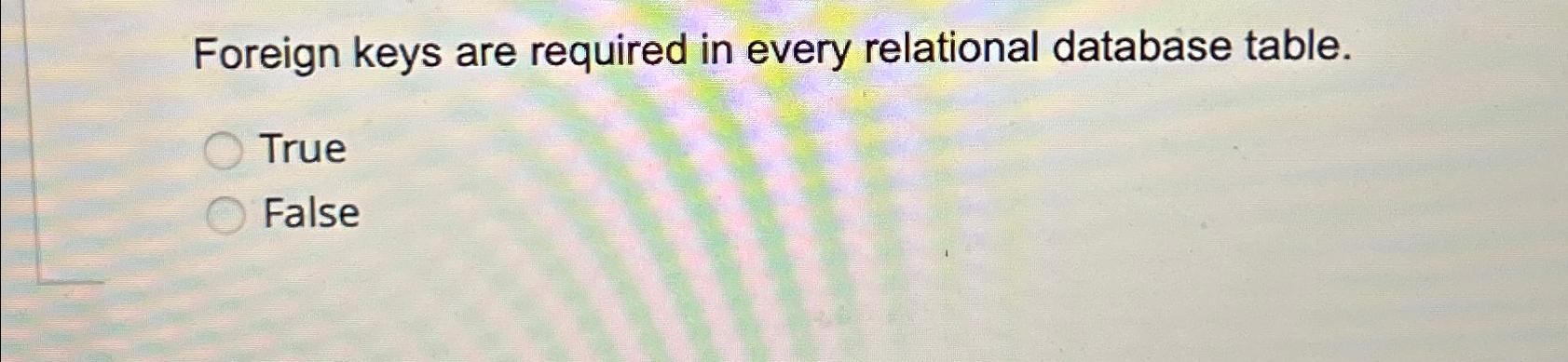 Solved Foreign keys are required in every relational | Chegg.com