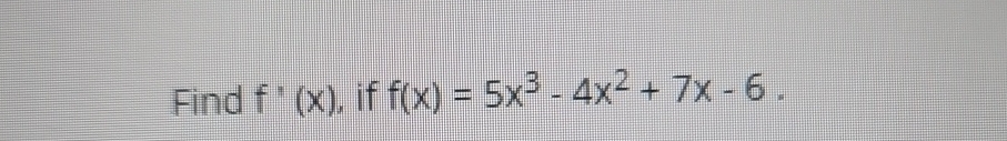 Solved Find f'(x), ﻿if f(x)=5x3-4x2+7x-6 | Chegg.com