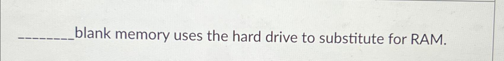 blank memory uses the hard drive to substitute for | Chegg.com