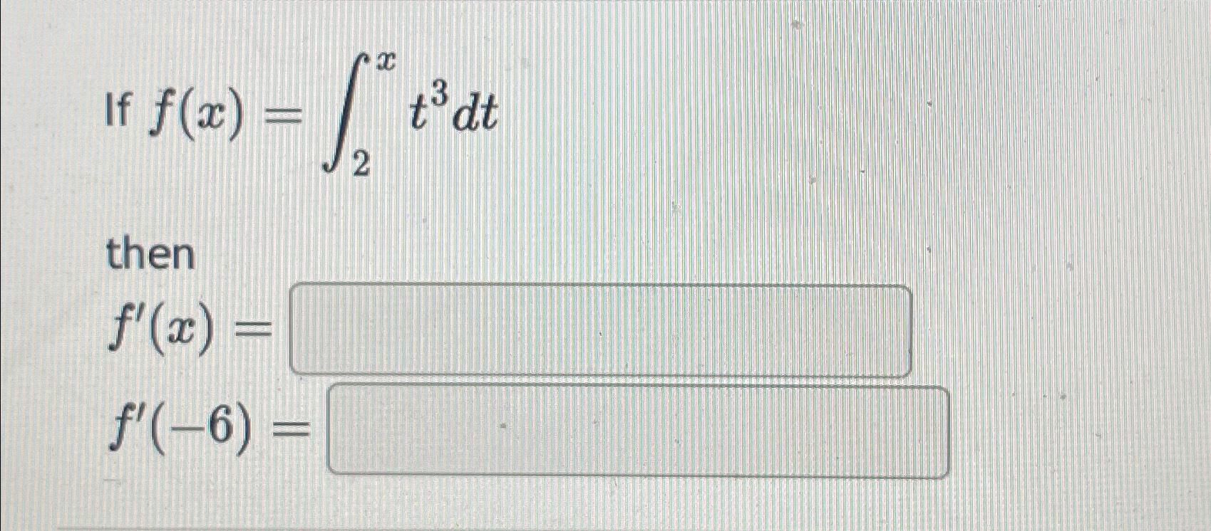 Solved If f(x)=∫2xt3dtthenf'(x)=f'(-6)= | Chegg.com