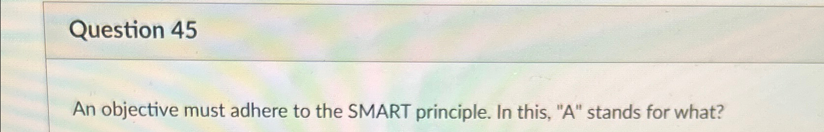 Solved Question 45An objective must adhere to the SMART | Chegg.com