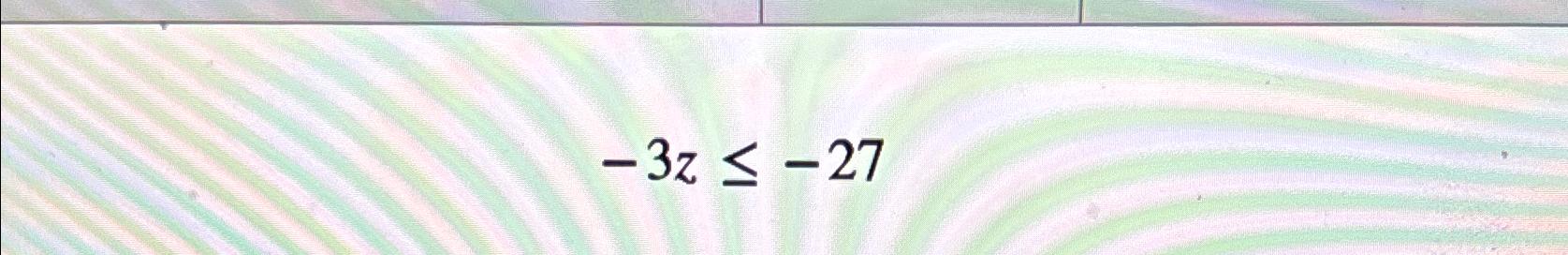 Solved -3z≤-27 | Chegg.com