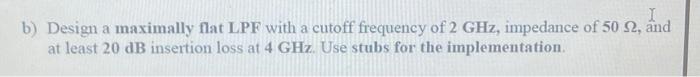 Solved 1 b) Design a maximally flat LPF with a cutoff | Chegg.com Solved 1 b) Design a maximally flat LPF with a cutoff | Chegg.com