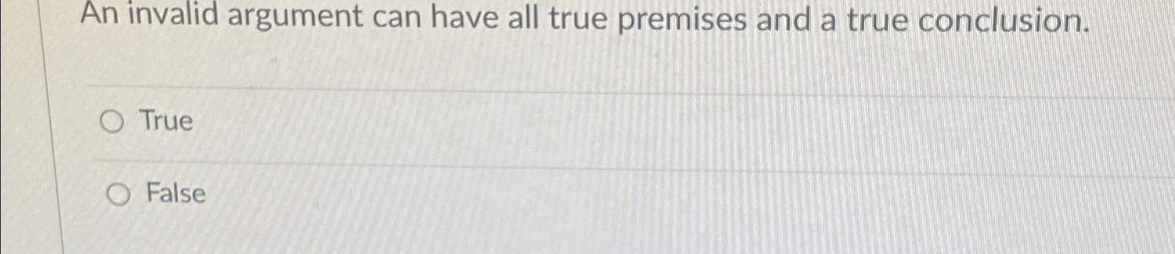 Solved An invalid argument can have all true premises and a | Chegg.com