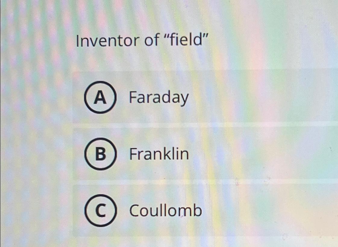 Solved Inventor of "field"A) ﻿FaradayB Franklin(C) ﻿Coullomb | Chegg.com