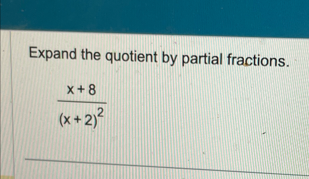 Solved Expand the quotient by partial fractions.x+8(x+2)2 | Chegg.com