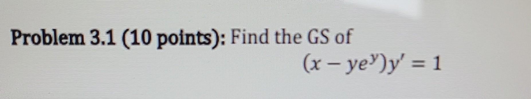 Solved Problem 3.1 (10 points): Find the GS of (x−yey)y′=1 | Chegg.com