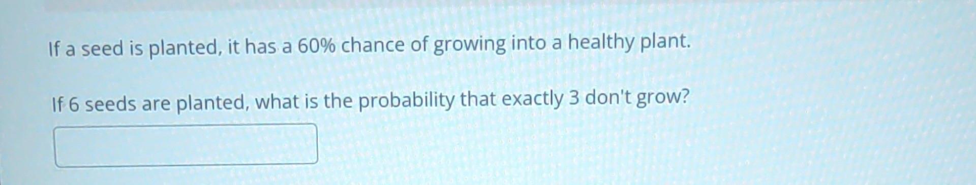 Solved If a seed is planted, it has a 60% chance of growing | Chegg.com