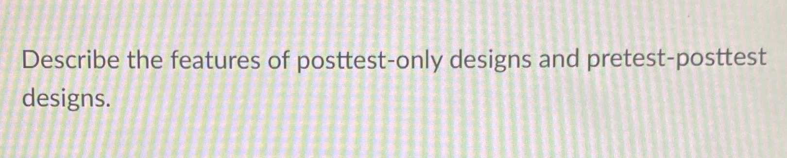Solved Describe the features of posttest-only designs and | Chegg.com