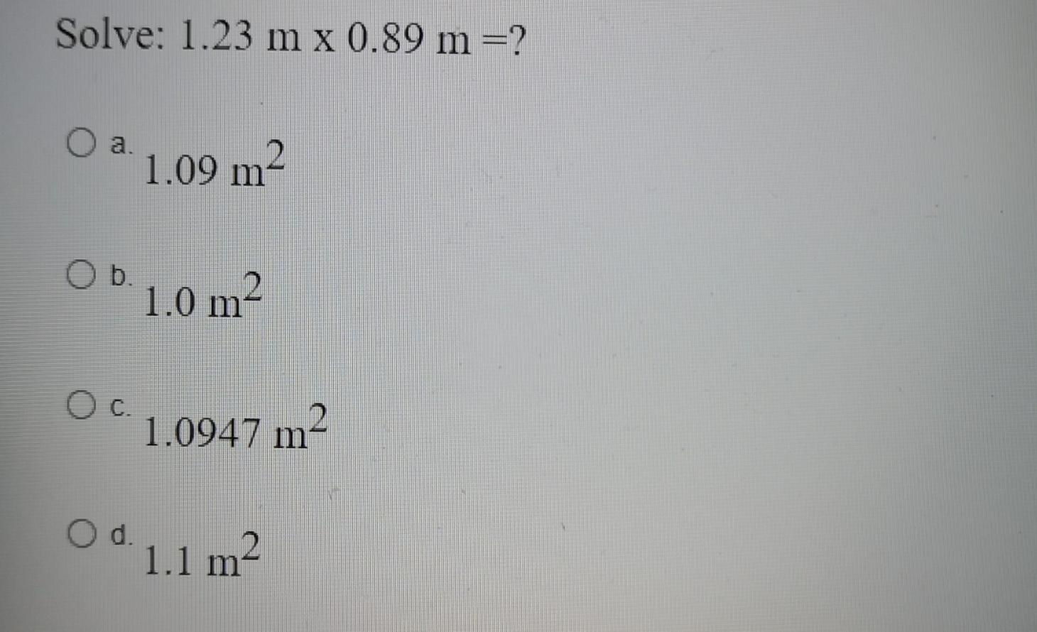 Solved Solve: 1.23 m x 0.89 m =? Oa. 1.09 m2 b. 1.0 m2 Ос. | Chegg.com