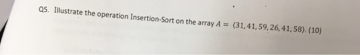 Solved Q5. Illustrate the operation Insertion-Sort on the | Chegg.com