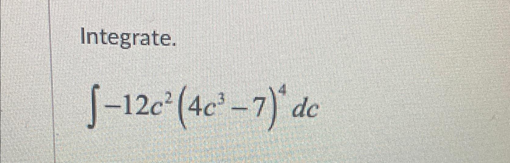 Solved Integrate.∫﻿﻿-12c2(4c3-7)4dc | Chegg.com