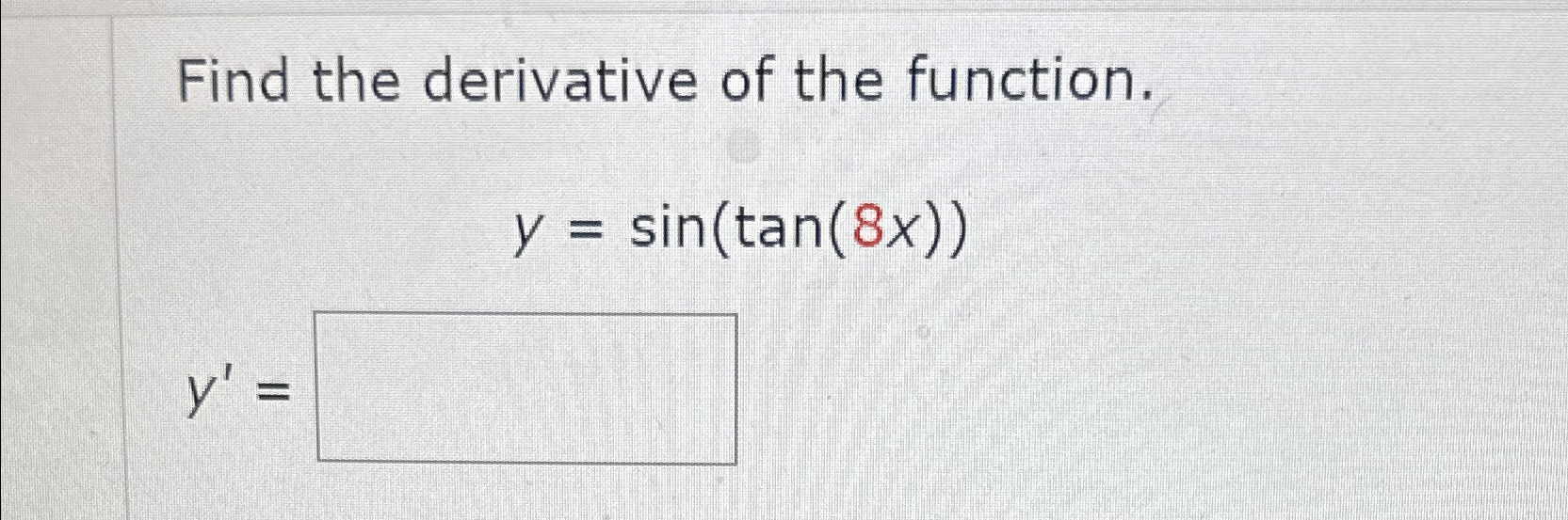 Solved Find the derivative of the function.y=sin(tan(8x))y'= | Chegg.com