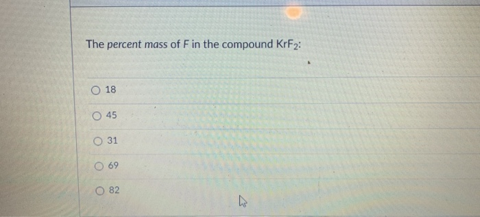 Solved The percent mass of Fin the compound KrF2: O 18 45 O | Chegg.com