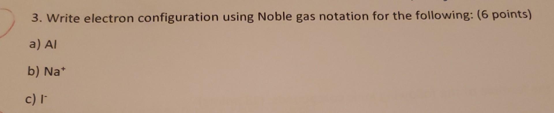 Solved 3. Write electron configuration using Noble gas | Chegg.com