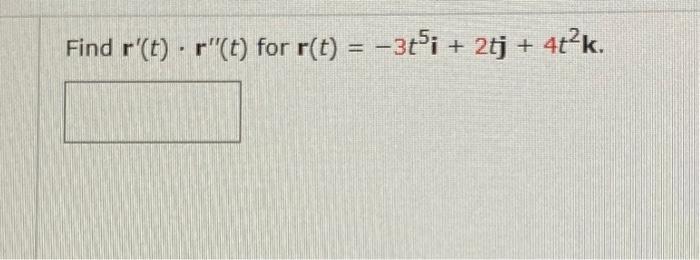 Solved Find r'(t) - r"(t) for r(t) = −3t³i + 2tj + 4t²k. | Chegg.com