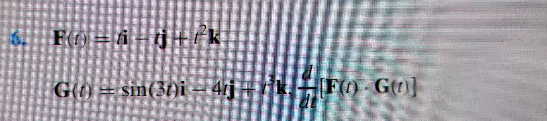 Solved F(t)=ti−tj+t2k G(t)=sin(3t)i−4tj+t3k,dtd[F(t)⋅G(t)]In | Chegg.com