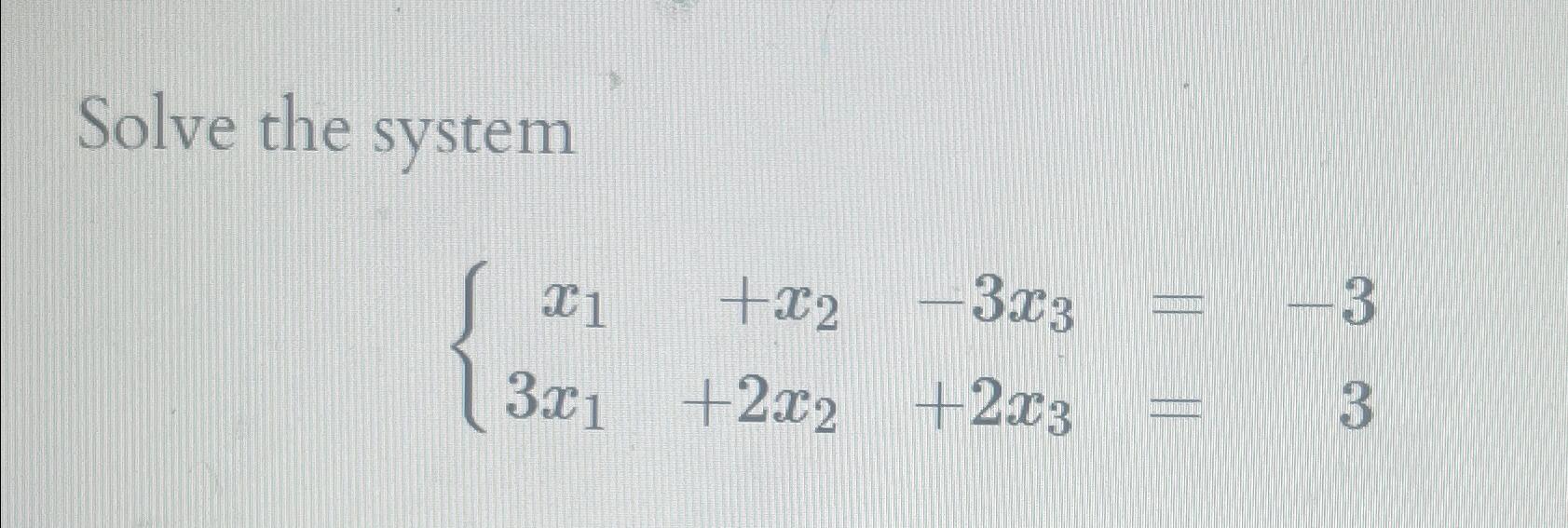 Solved Solve the systemx1+x2-3x3=-33x1+2x2+2x3=3 | Chegg.com