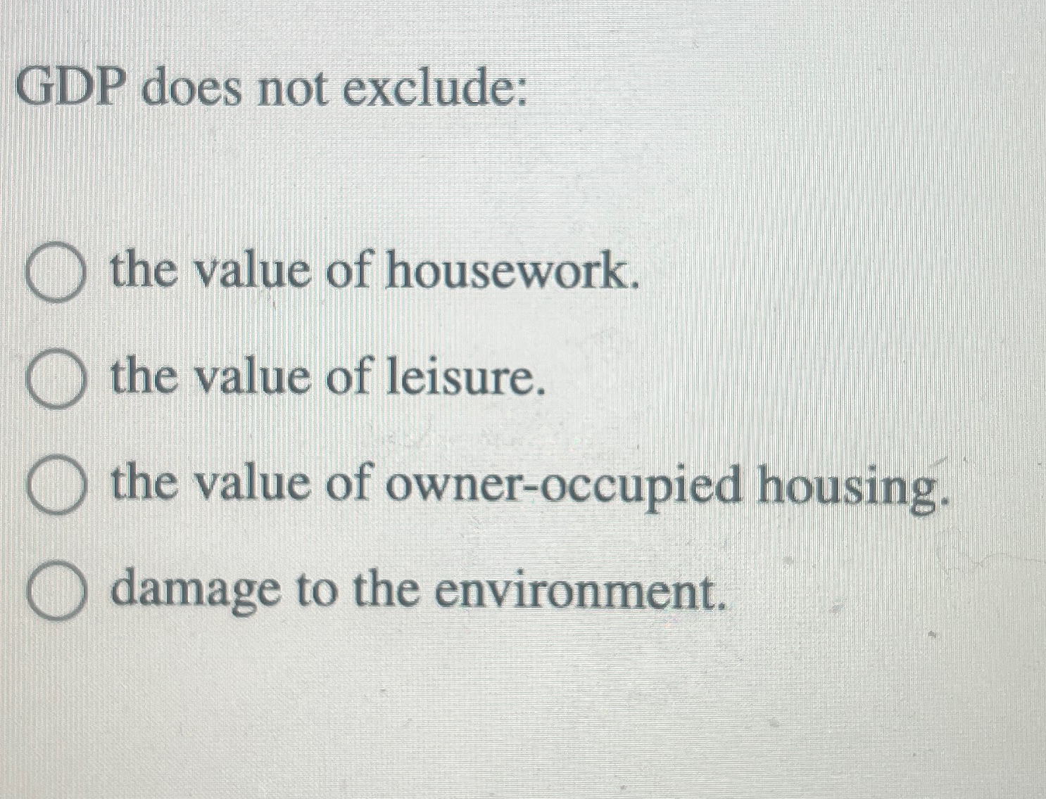Solved GDP does not exclude:the value of housework.the value | Chegg.com