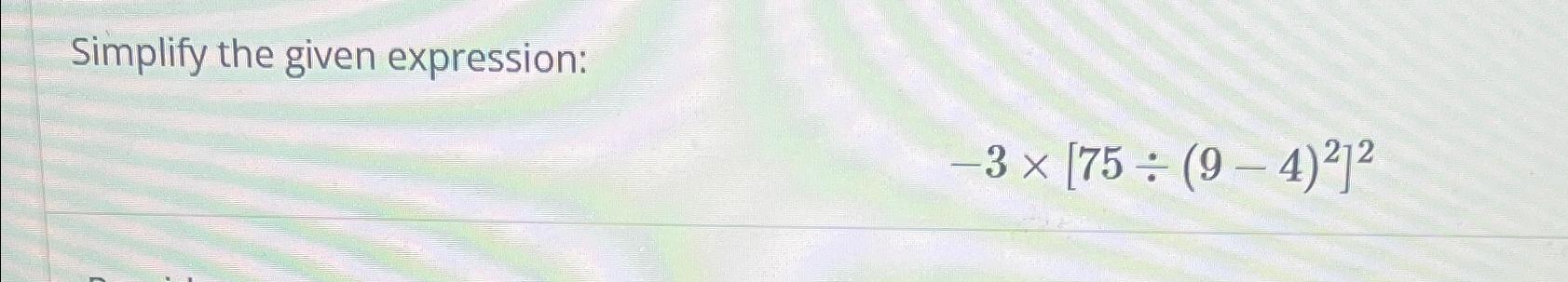 Solved Simplify the given expression:-3×[75÷(9-4)2]2 | Chegg.com