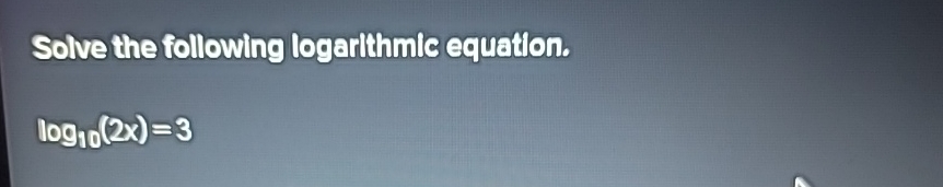 Solved Solve the following logarthmic equation.log10(2x)=3 | Chegg.com