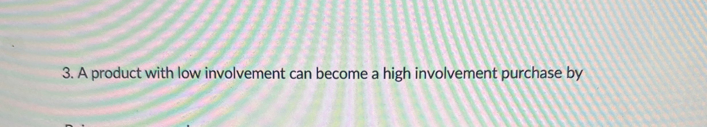 Solved A product with low involvement can become a high | Chegg.com