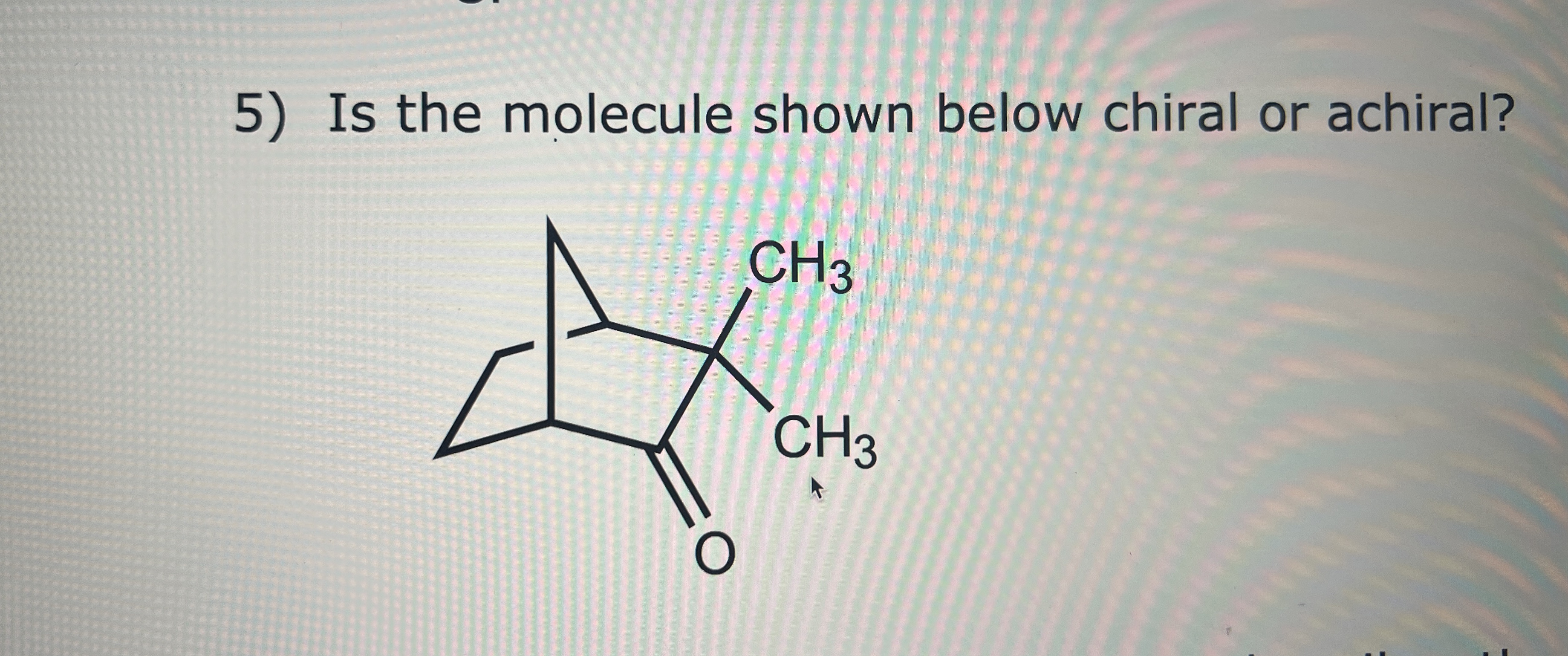 Solved Is the molecule shown below chiral or achiral? | Chegg.com