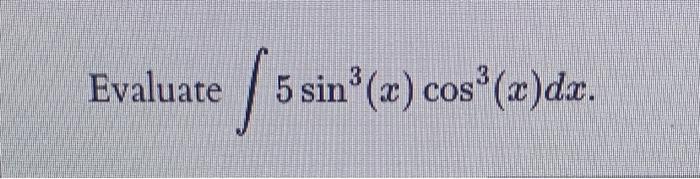 Solved Evaluate ∫5sin3(x)cos3(x)dx | Chegg.com