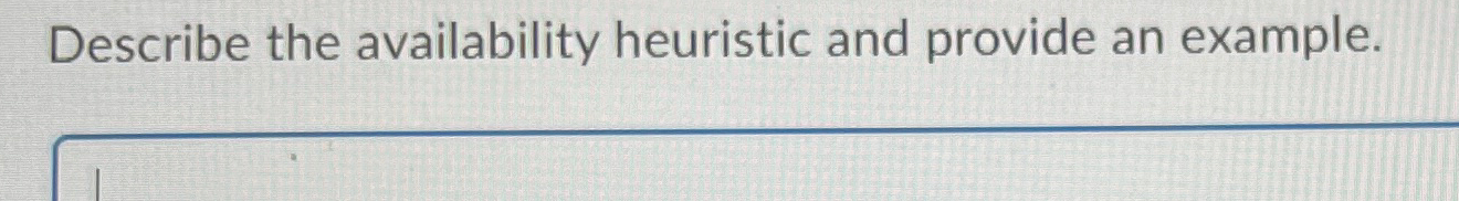 Solved Describe the availability heuristic and provide an | Chegg.com