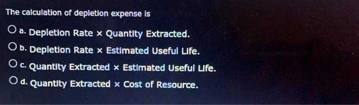 Solved The calculation of depletion expense is O a. | Chegg.com