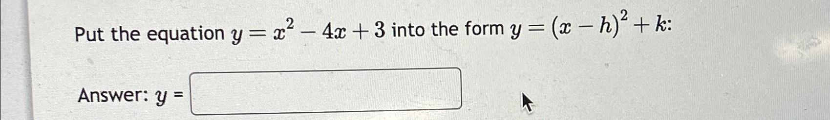 Solved Put the equation y=x2-4x+3 ﻿into the form y=(x-h)2+k | Chegg.com