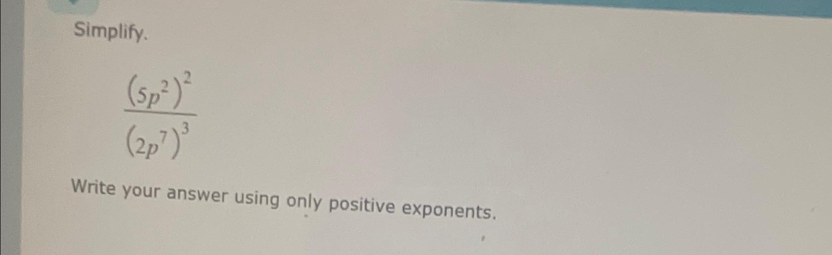 Solved Simplify.(5p2)2(2p7)3Write your answer using only | Chegg.com