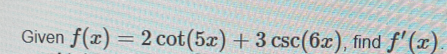 Solved Given f(x)=2cot(5x)+3csc(6x), ﻿find f'(x) | Chegg.com