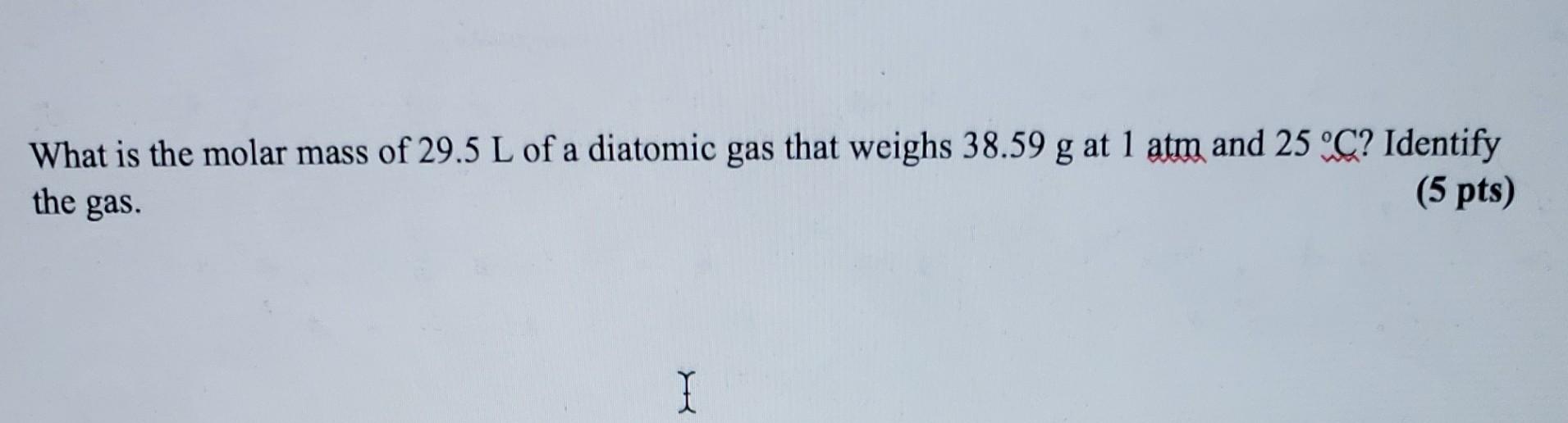 Solved what is the molar mass of 29.5L of a diatomic gas | Chegg.com
