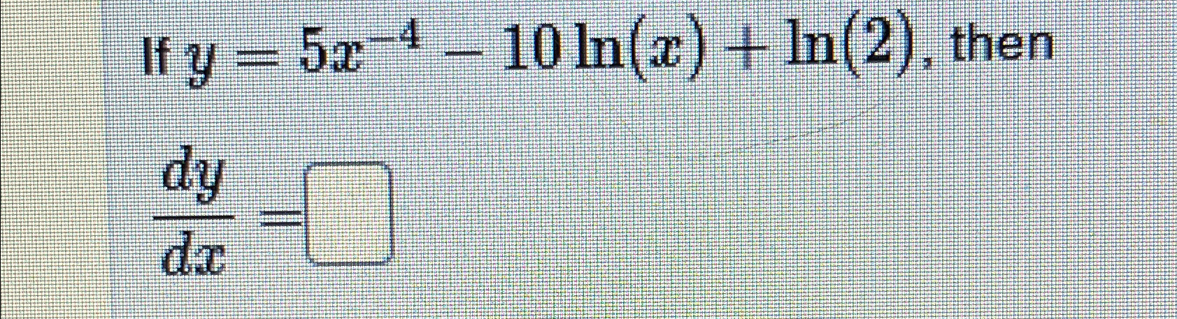 Solved If y=5x-4-10ln(x)+ln(2), ﻿then dydx= | Chegg.com