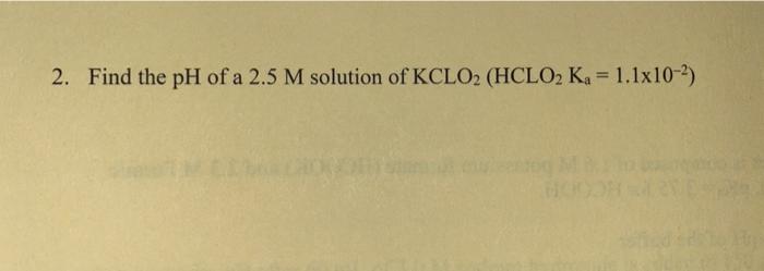 Solved 2. Find the pH of a 2.5 M solution of KCLO2 (HCLO2 Ka | Chegg.com