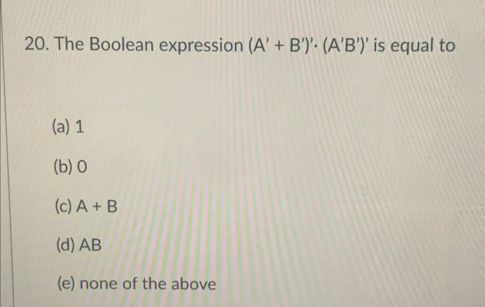 Solved The Boolean expression (A'+B')'*(A'B')' ﻿is equal | Chegg.com