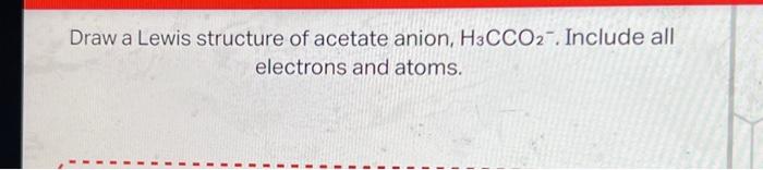 Solved Draw a Lewis structure of acetate anion, line bond | Chegg.com
