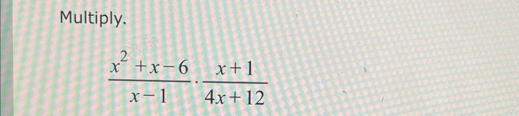 Solved Multiply.x2+x-6x-1*x+14x+12 | Chegg.com