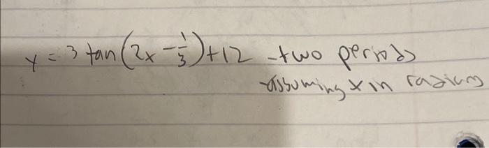 Solved graph :y = 3 tan(2x-1/3) + 12graph two | Chegg.com