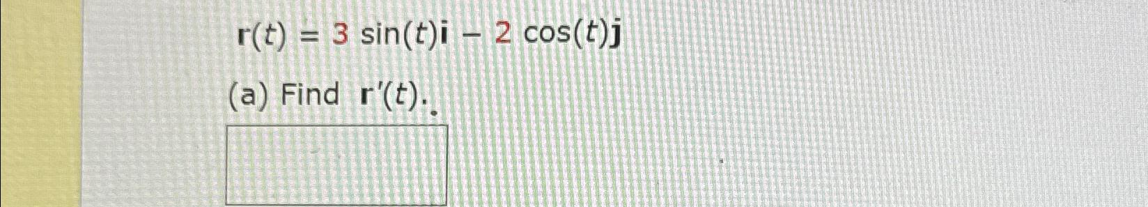 Solved r(t)=3sin(t)i-2cos(t)j(a) ﻿Find r'(t). | Chegg.com