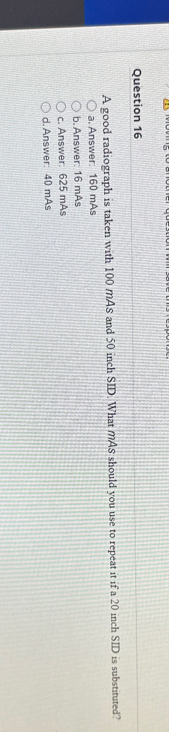 Solved Question 16A good radiograph is taken with 100mAs and | Chegg.com