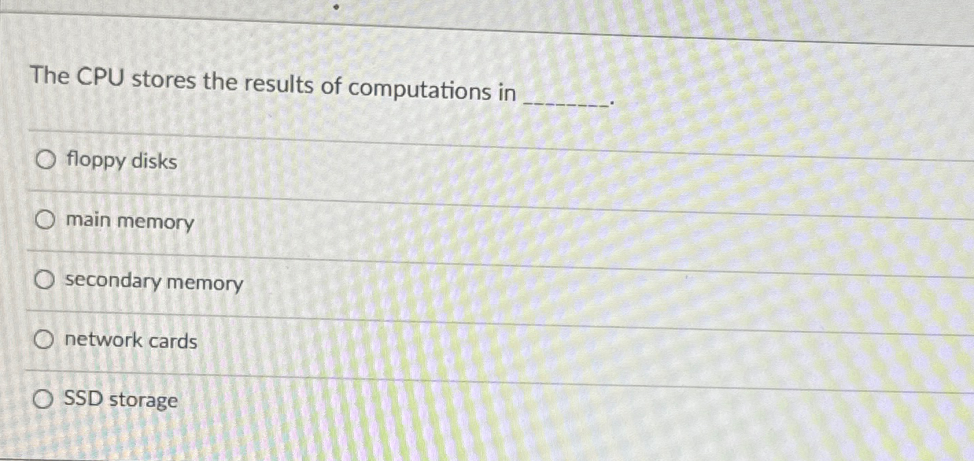 Solved The CPU stores the results of computations infloppy | Chegg.com
