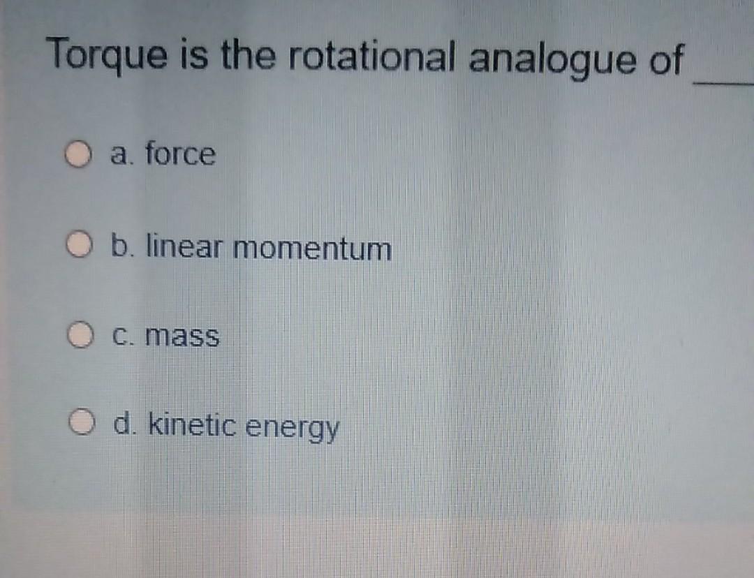 Solved Torque is the rotational analogue of O a force O b. | Chegg.com