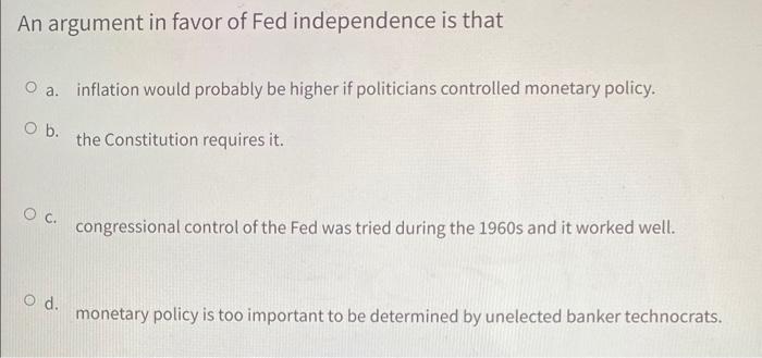 Solved An argument in favor of Fed independence is that a. | Chegg.com