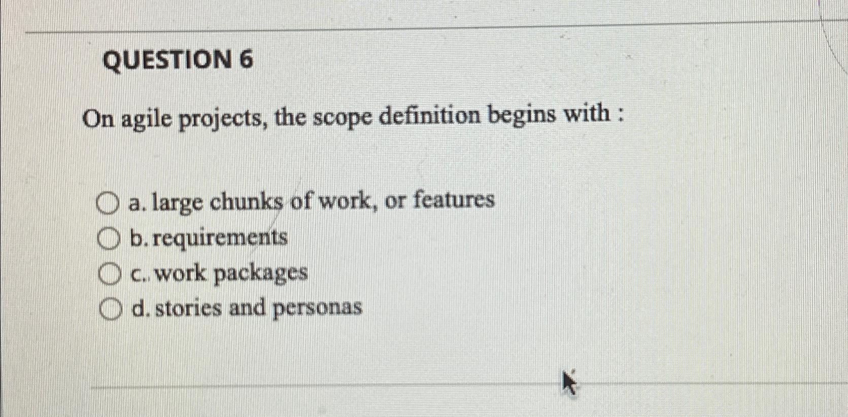 Solved QUESTION 6On agile projects, the scope definition | Chegg.com