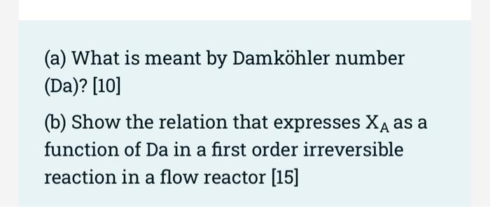 Solved (a) What is meant by Damköhler number (Da)? [10] (b) | Chegg.com