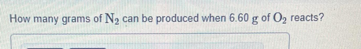 Solved How many grams of N2 ﻿can be produced when 6.60g ﻿of | Chegg.com