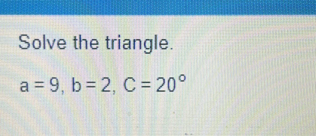 Solved Solve the triangle.a=9,b=2,C=20° | Chegg.com